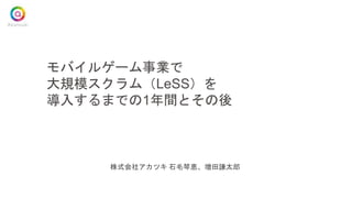 アカツキ_Cedec2021_「モバイルゲーム事業で大規模スクラム（LeSS）を導入するまでの1年間とその後」 | PPT