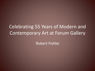 Celebrating 55 Years of Modern and Contemporary Art at Forum Gallery | PPT
