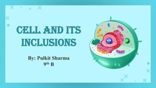 CELL AND ITS INCUSIONS BY PULKIT SHARMA | PPT