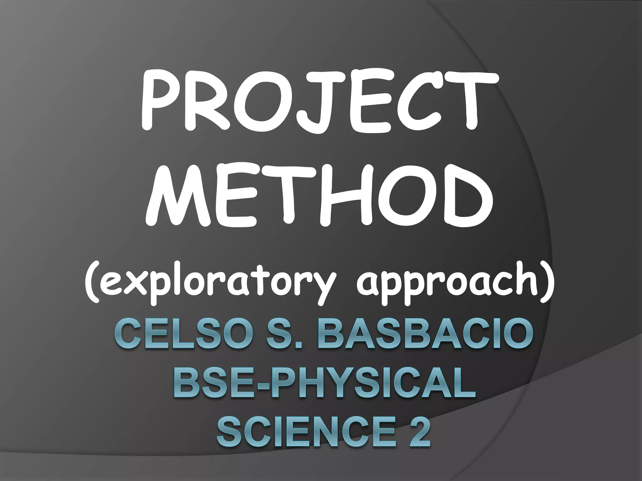 PROJECT METHOD (EXPLORATORY APPROACH) | PPT | Free download