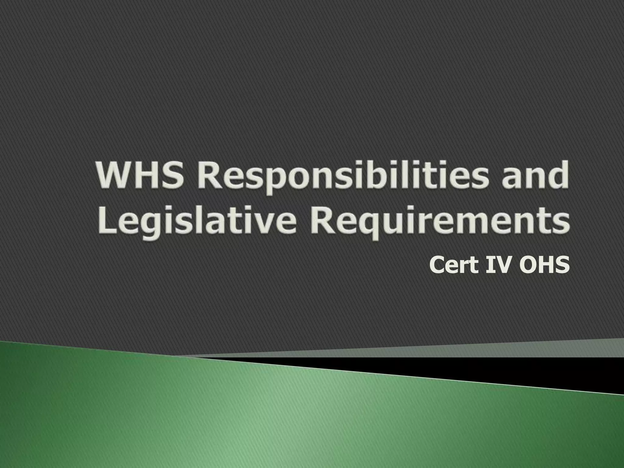 Cert IV OHS - WHS Responsibilities and Legislative Requirements | PPTX