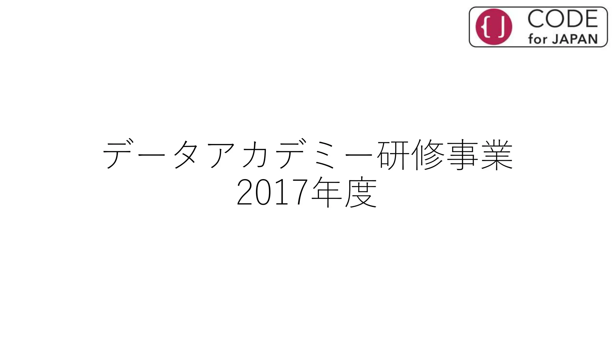 Code for Japan データアカデミー 2017年度 | PPT