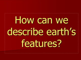 Ch.5.less.1.how can we describe earth's features | PPT