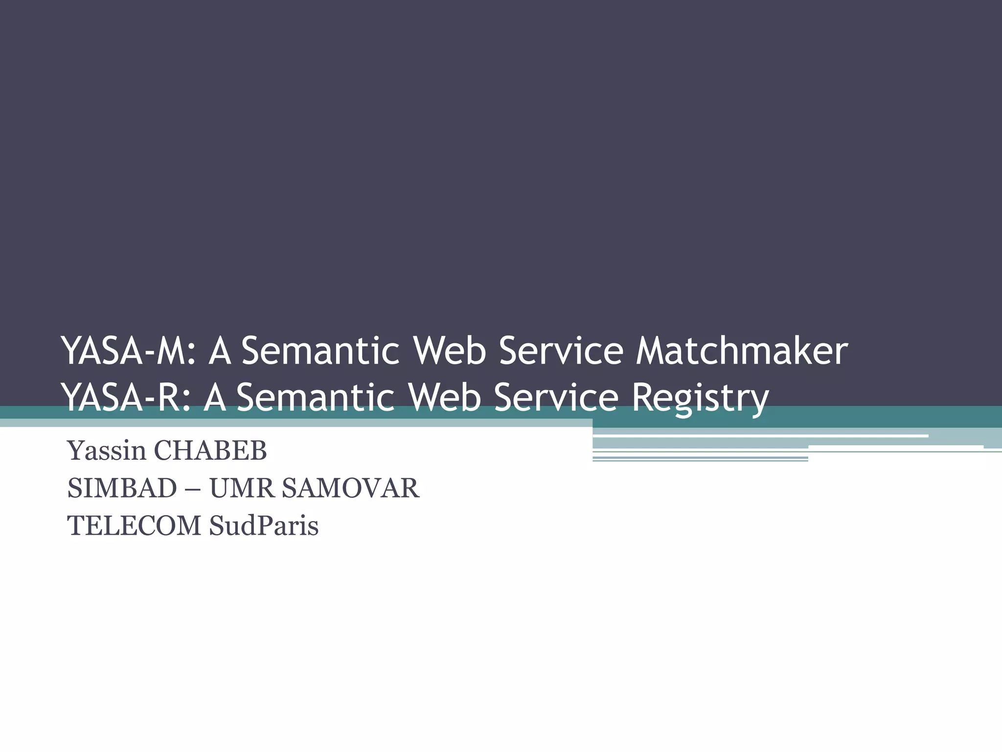 YASAM SEMANTIC WEB SERVICE MATCHMAKER YASAR SEMANTIC WEB SERVICE REGISTRY. Yassin CHABEB. UMR ...