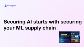Chainguard- Securing AI starts with securing your ML supply chain | PDF