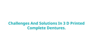 Challenges And Solutions In 3 D Printed Complete Dentures..pptx