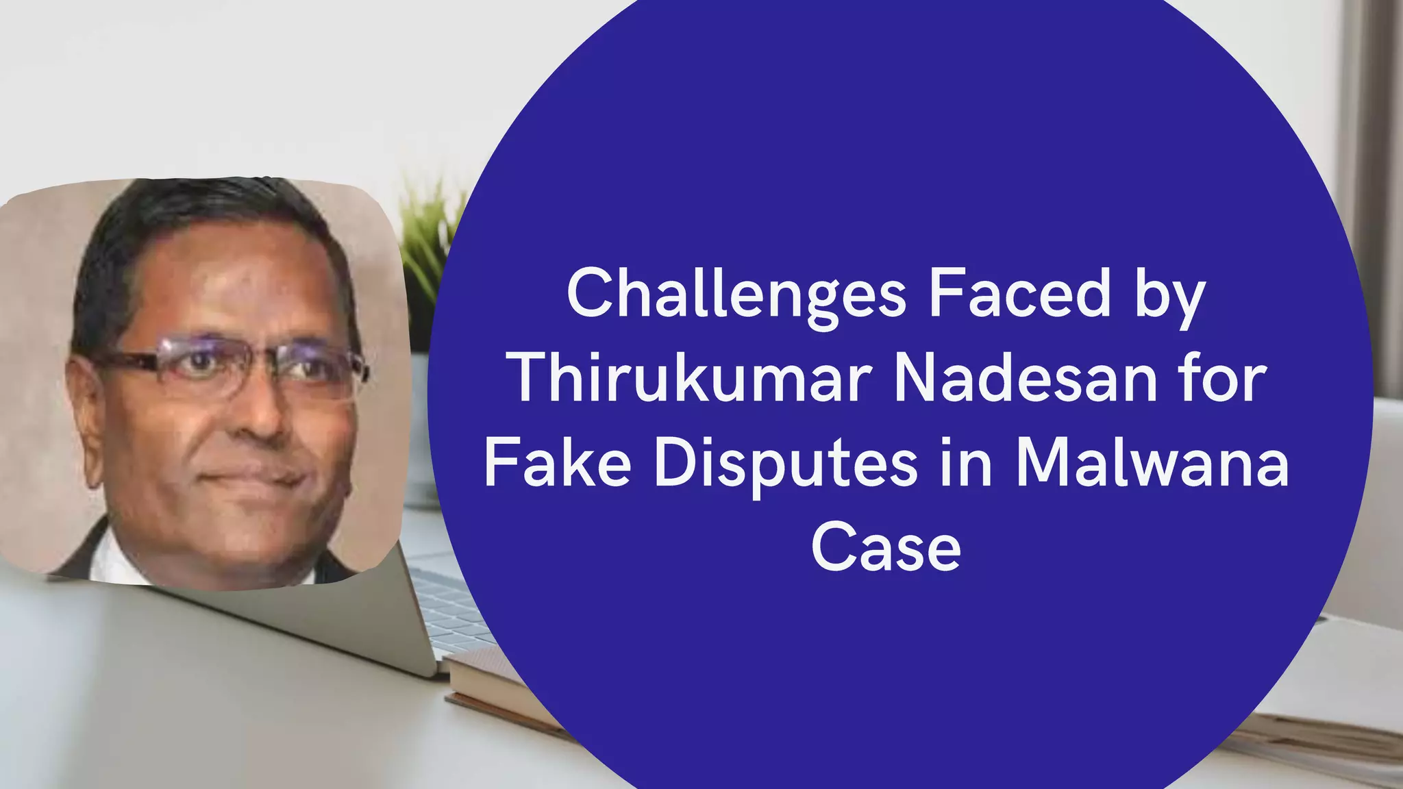 Challenges Faced by Thirukumar Nadesan for Fake Disputes in Malwana ...