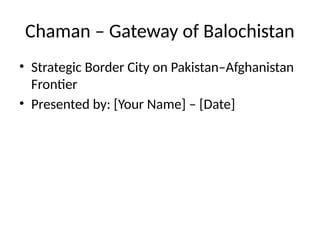 Chaman_Balochistan_Presentation ccc.pptx