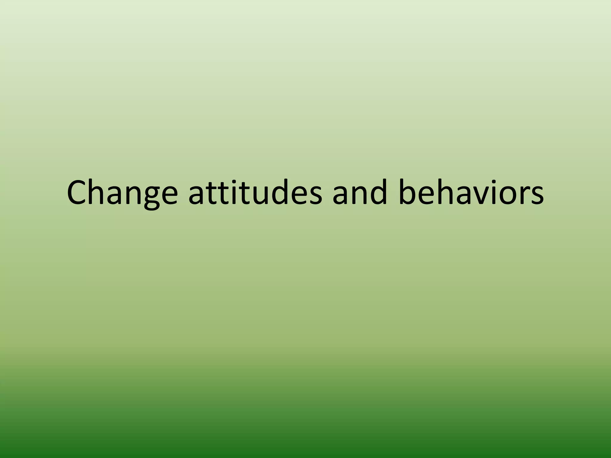 Change attitudes and behaviors | PPT
