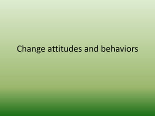 Change attitudes and behaviors | PPT