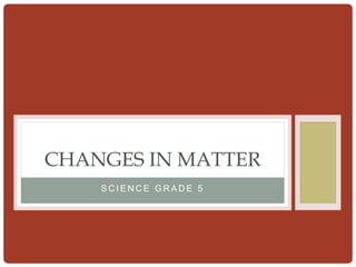 Changes in matter - Science grade 5 | PPTX