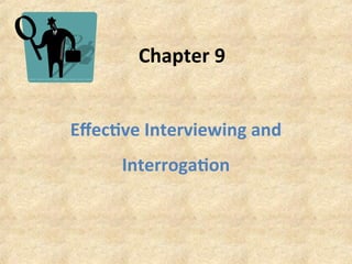 CHAP 10 Effective Interviewing and Interrogation.ppt