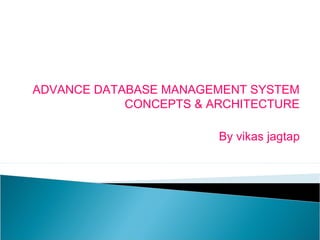 ADVANCE DATABASE MANAGEMENT SYSTEM CONCEPTS & ARCHITECTURE by vikas jagtap | PPT