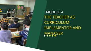 CHAPTER 3 IMPLEMENTING THE CURRICULUM Module 4: The Teacher as ...
