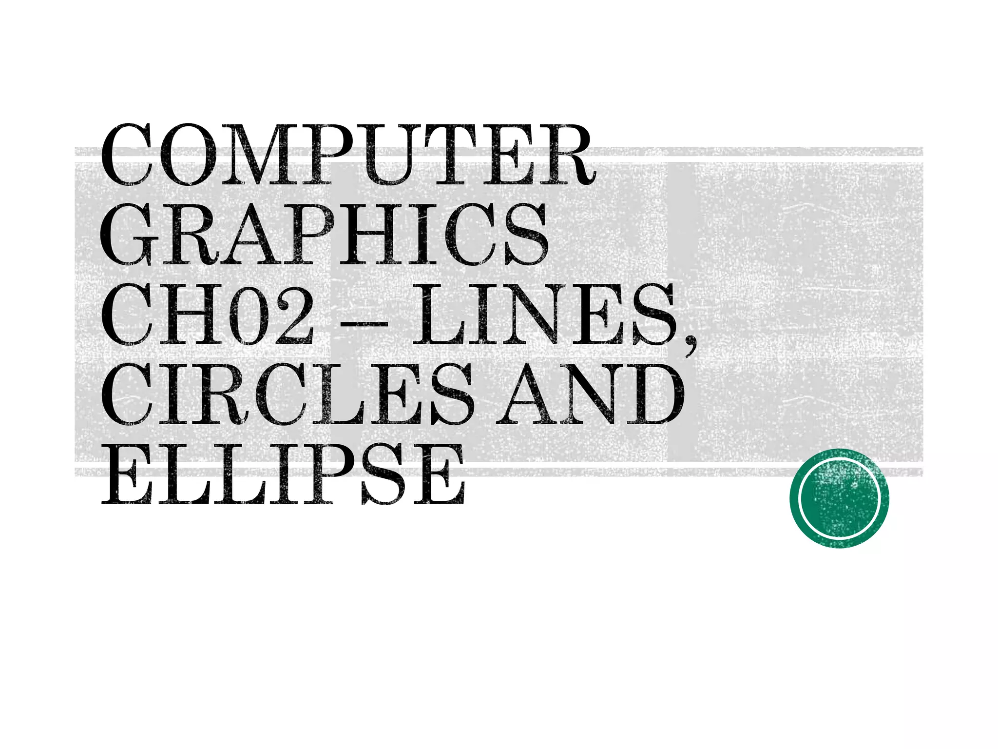 Computer Graphic - Lines, Circles and Ellipse | PPTX