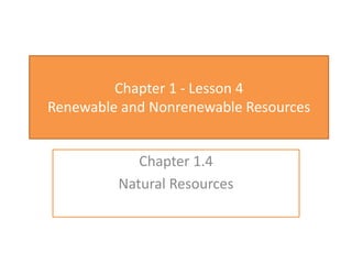 Chapter 1 Lesson 4 A Renewable and Nonrenewable Resources.ppt