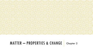 Chapter 2 - Matter Properties & Changes.pptx