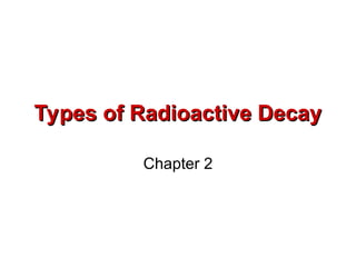 Chapter 2 - Types of Radioactive Decay.ppt