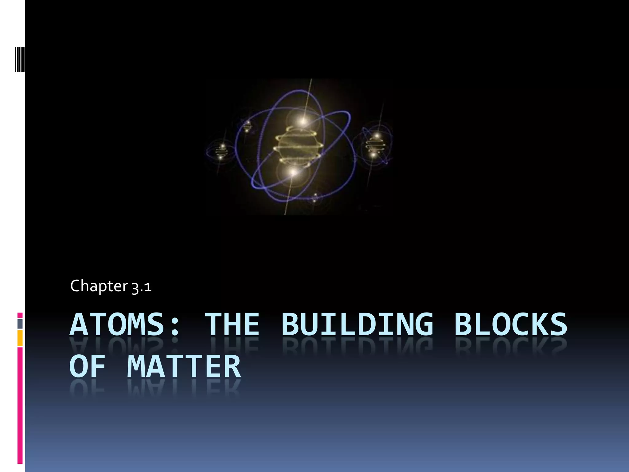 Chapter 3.1 : The Atom: The Building Blocks of Matter | PPTX