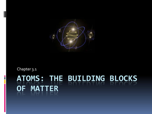 Chapter 3.1 : The Atom: The Building Blocks of Matter | PPTX ...