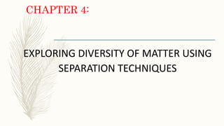 CHAPTER 4 EXPLORING DIVERSITY OF MATTER USING SEPARATION TECHNIQUES.pptx