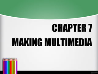 Chapter 7 : MAKING MULTIMEDIA | PPT