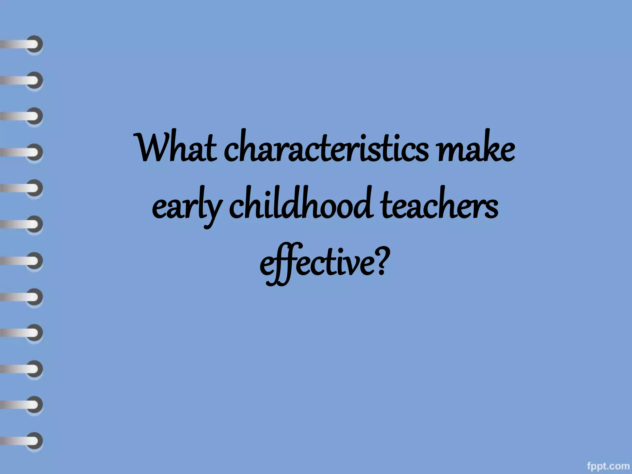 Characteristic of Effective Early Childhood Teacher | PPTX