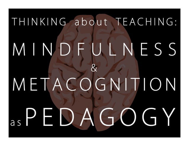 Thinking about Teaching: Mindfulness and Metacognition as Pedagogy | PPT