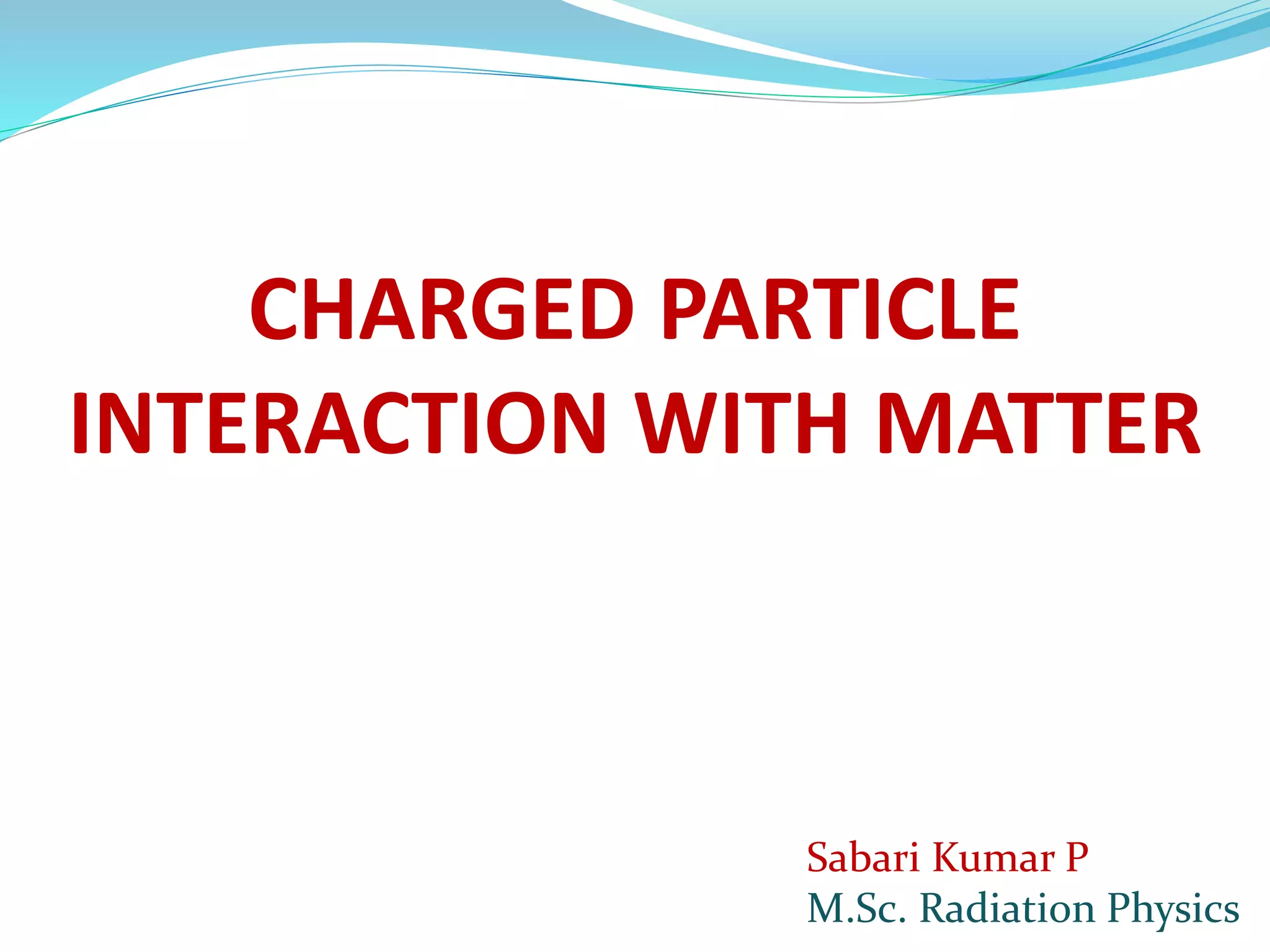 Charged particle interaction with matter | PPTX