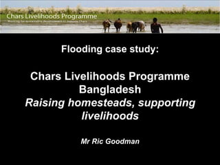 Bangladesh Chars Floods - Raising homesteads, supporting livelihoods | PPT