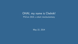 OHAI, my name is Chelnik! PGCon 2014 Mockumentary | PPT
