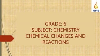 Chemical changes and reactions for 6.pptx