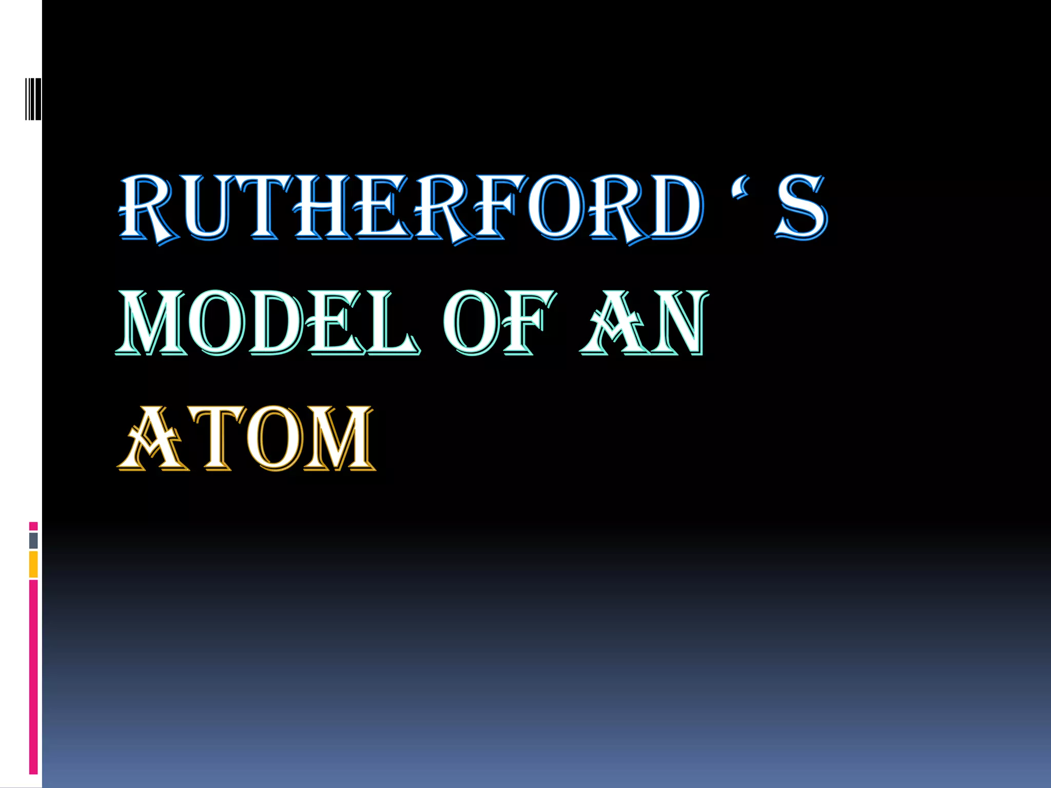 RUTHERFORD ‘ S MODEL OF AN ATOM | PPTX