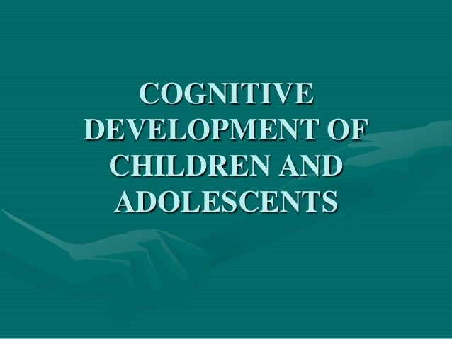 COGNITIVE DEVELOPMENT OF CHILDREN AND ADOLESCENTS