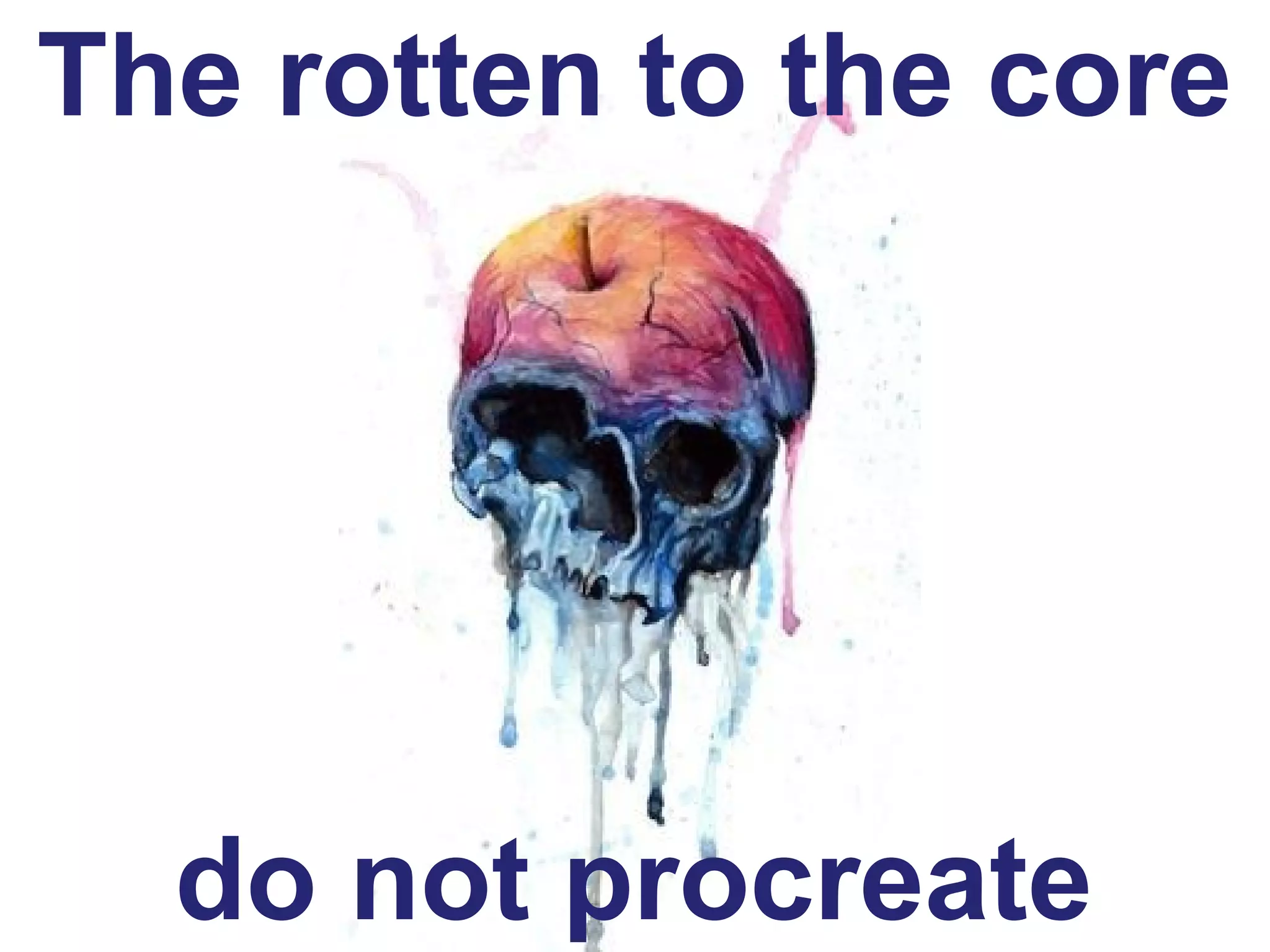 Bio natalism life values: the rotten to the core do not procreate | PPT