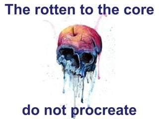 Bio natalism life values: the rotten to the core do not procreate | PPT