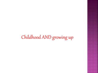 Childhood and growing up ppt | PPTX