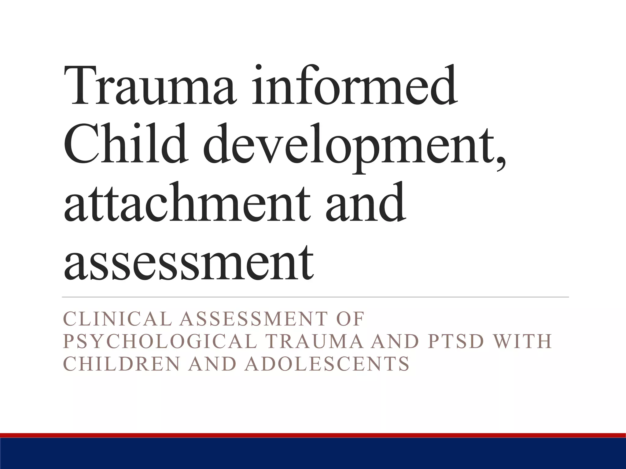 Child trauma development, attachment and assessment | PPTX