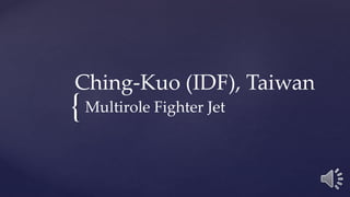 Ching kuo (idf) multirole fighter jet, taiwan | PPTX