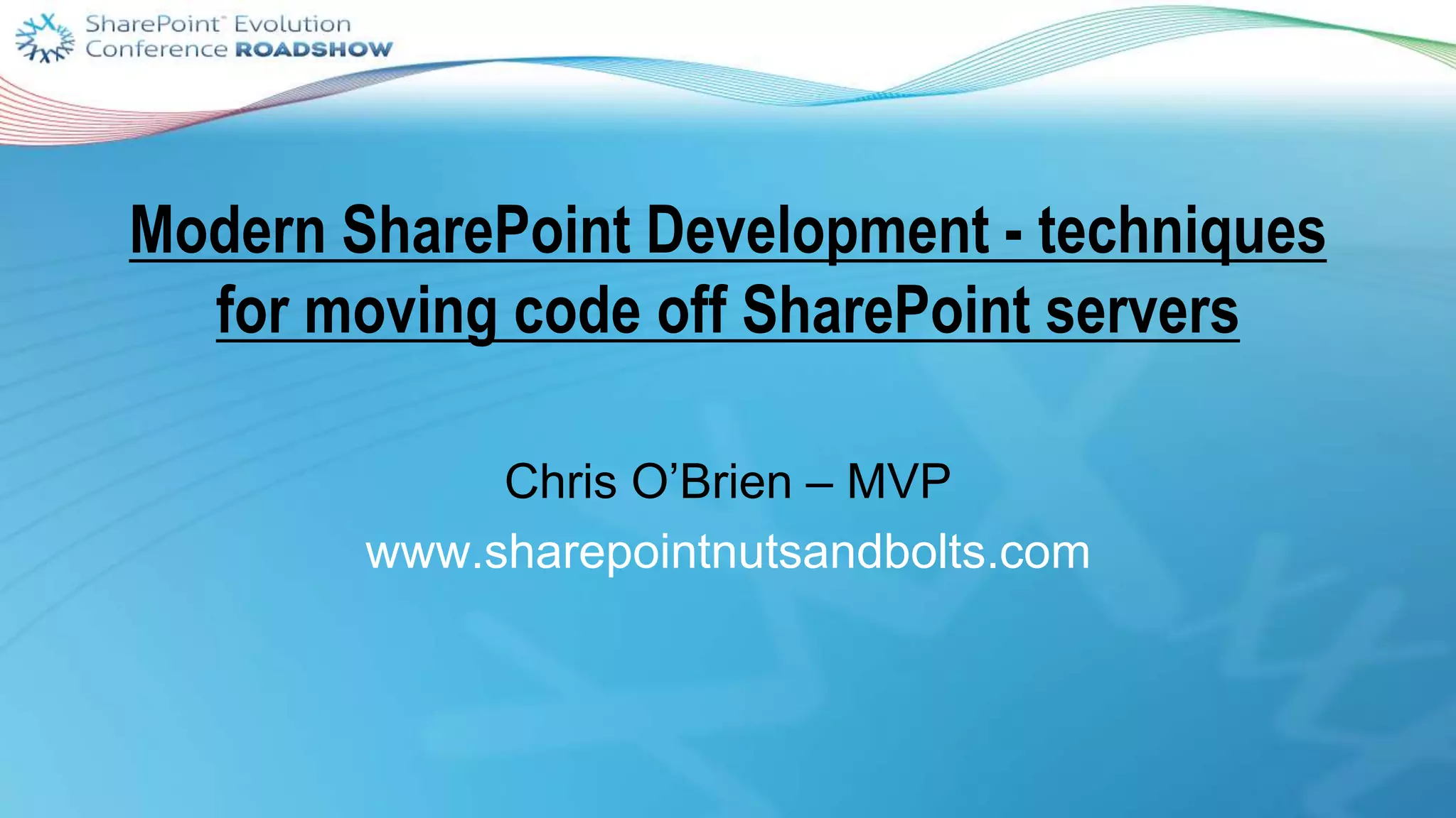 Chris O'Brien - Modern SharePoint development: techniques for moving code off SharePoint servers ...