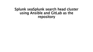 CI CD benefit Splunk search head cluster using Ansible and GitLab as the repository .ppt