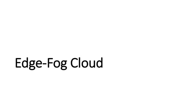 Edge-Fog Cloud | PPTX | Cloud Computing | Internet