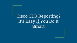 Cisco cdr reporting it’s easy if you do it smart | PPTX