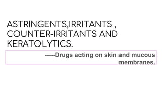 ASTRINGENTSIRRITANTS__COUNTER-IRRITANTS_AND_KERATOLYTICS.pptx