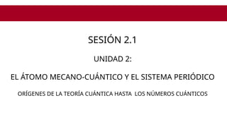 CLASE 2.1 MODELO CUÁNTICO HASTA ESTRUCTURA ELECTRÓNICA.pptx