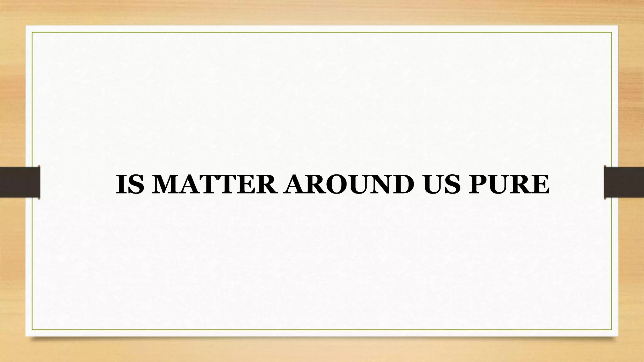 IS MATTER AROUND US PURE | PPTX