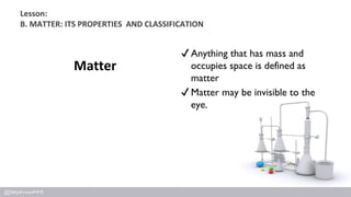 CLASSIFICATIONA AND PROPERTIES OF MATTER.pptx