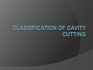 Classification of cavity cutting | PPTX