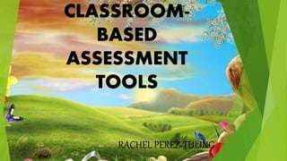 Classroom based assessment tools | PPTX | Educational Assessment | Education