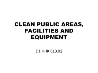 CLEAN PUBLIC AREAS, FACILITIES AND EQUIPMENT.ppt